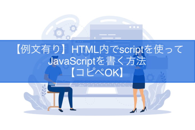 【参考コード有】HTML内でscriptを使ってJavaScriptを書く方法【コピペOK】